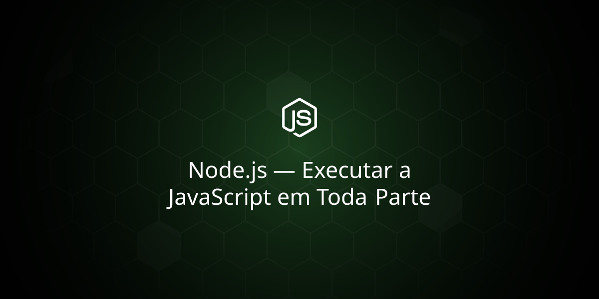 Node.js — Executar a JavaScript em Toda Parte